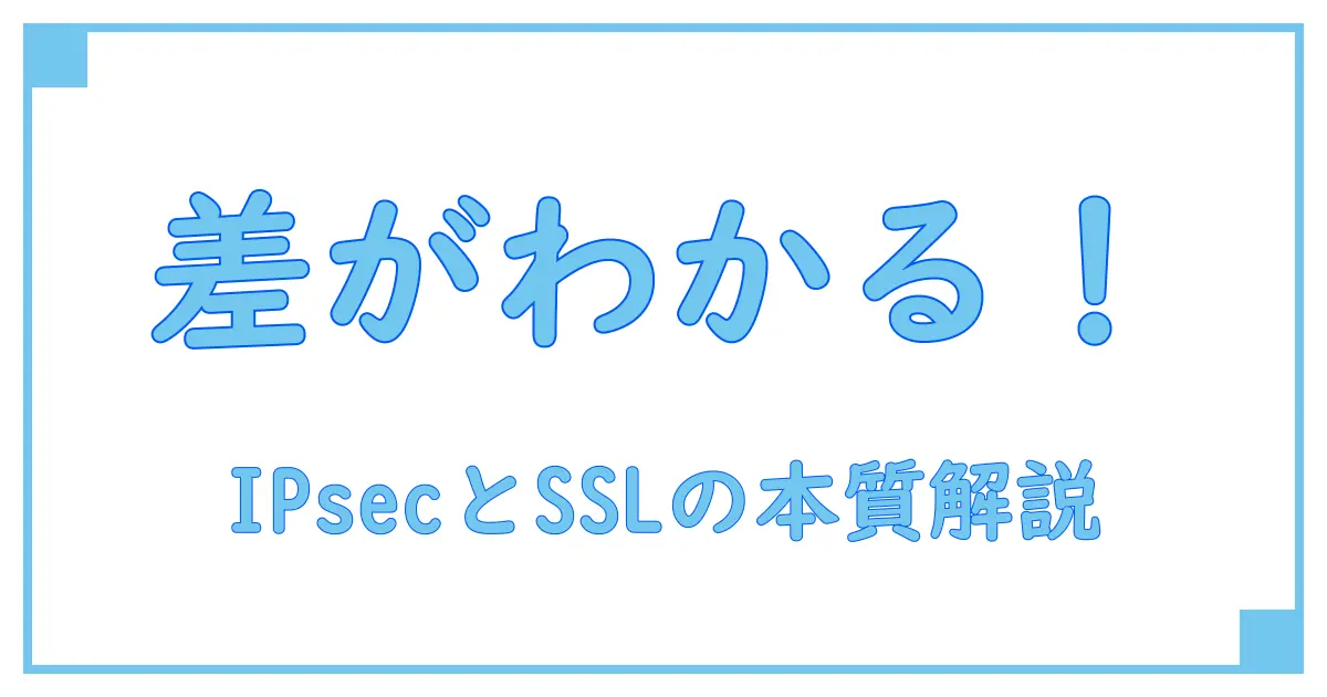 IPsecとSSL/TLSの違いを徹底解説！セキュリティ技術の基本を学ぼう