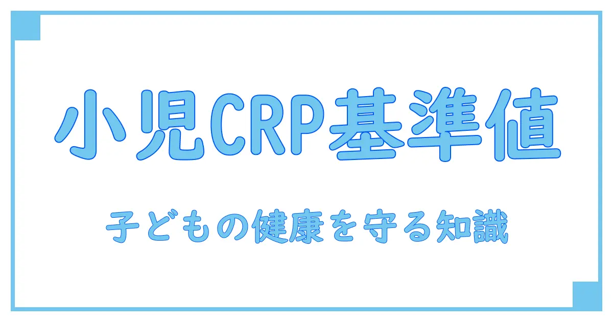 小児の検査データにおけるCRP基準値とは？知っておきたいポイント解説
