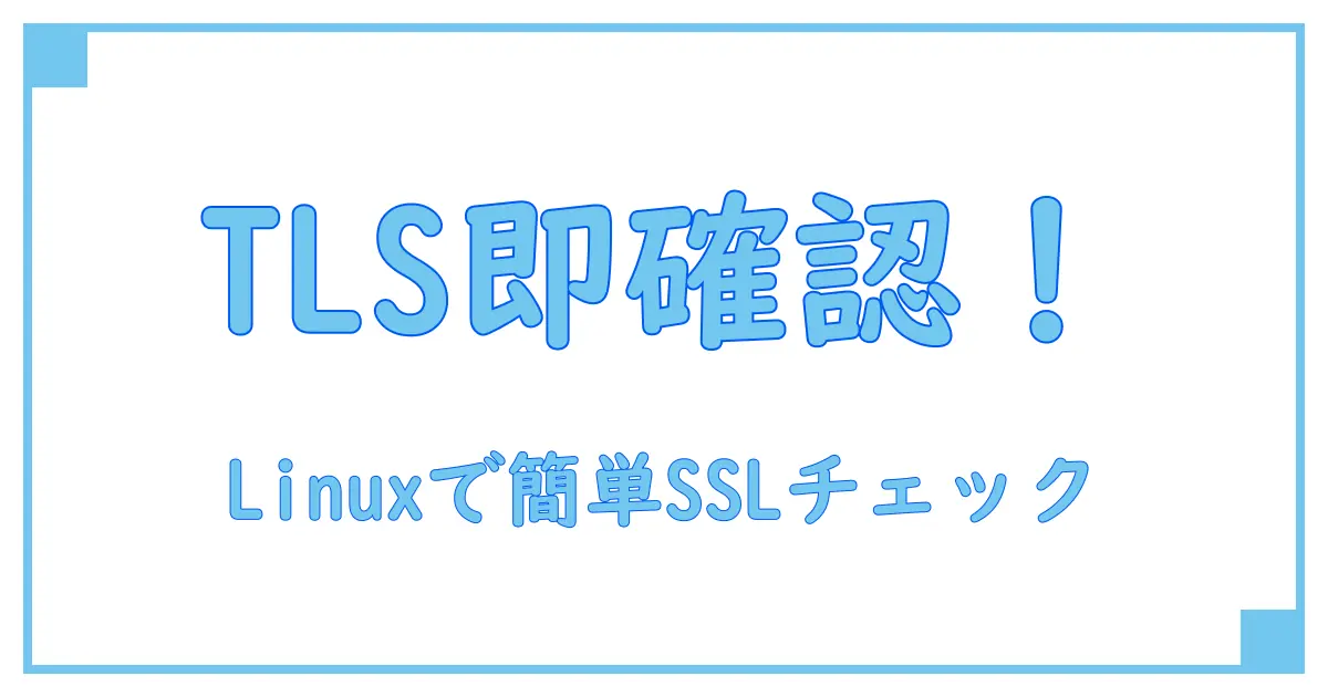 Linuxで今すぐ確認！SSL/TLSバージョンの簡単チェック方法
