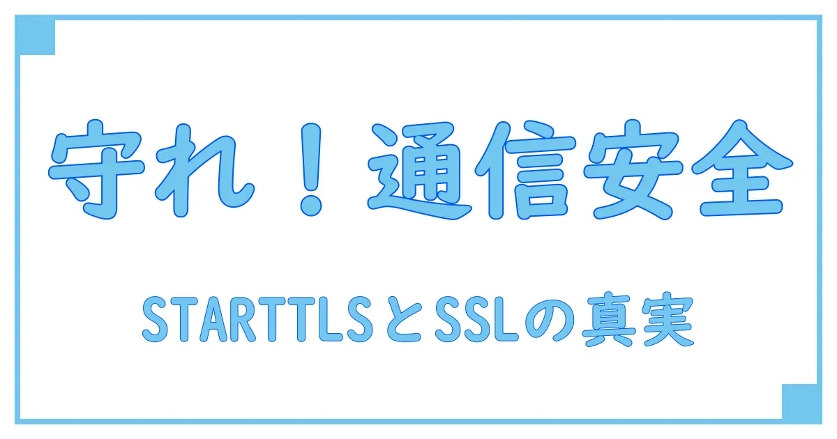 接続の保護を徹底解説！STARTTLSとSSL/TLSの違いと安全性の真実
