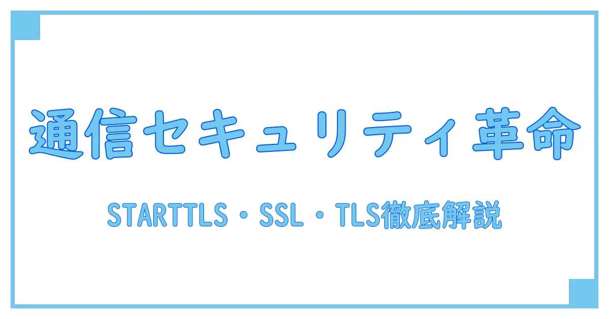 STARTTLS・SSL・TLSの違いを徹底解説！今さら聞けないセキュリティ基礎知識