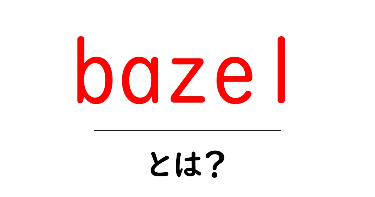 bazelとは？初心者にもわかる基礎ガイドと使い方のヒント共起語・同意語・対義語も併せて解説！