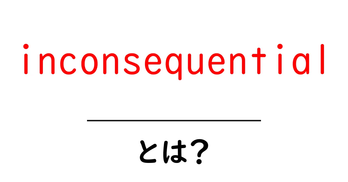 inconsequentialとは？初心者にもわかる意味と使い方ガイド共起語・同意語・対義語も併せて解説！