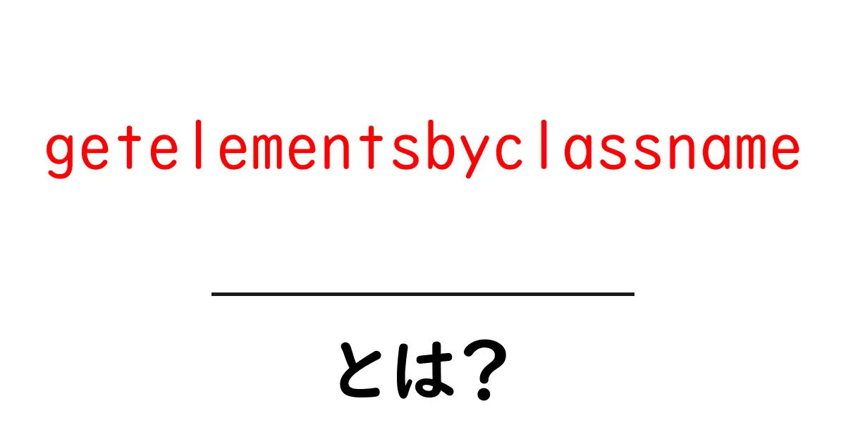 getelementsbyclassnameとは？初心者が今すぐ知るべき使い方と注意点共起語・同意語・対義語も併せて解説！