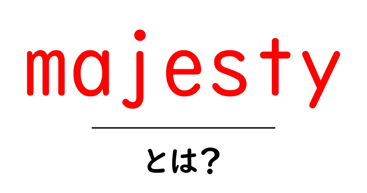 majesty とは？意味と使い方をやさしく解説！共起語・同意語・対義語も併せて解説！