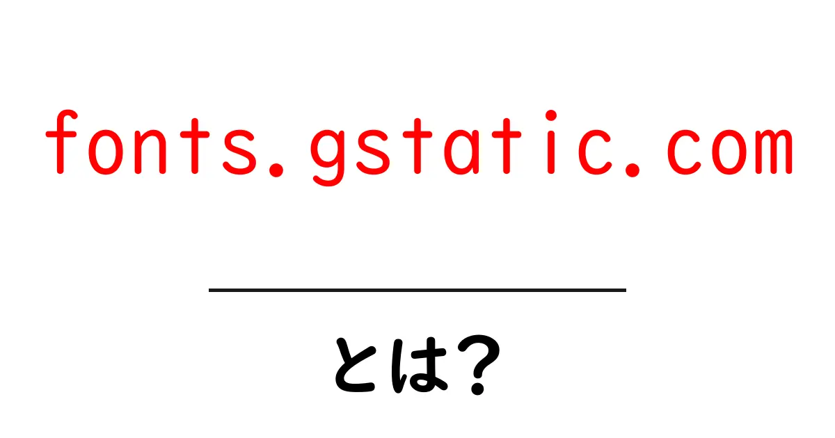 fonts.gstatic.comとは？初心者にもわかる使い方と役割をやさしく解説共起語・同意語・対義語も併せて解説！