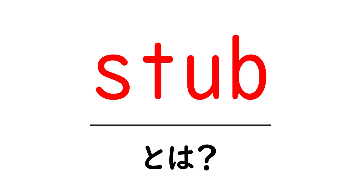stub・とは？初心者でも分かりやすい解説と使い方ガイド共起語・同意語・対義語も併せて解説！